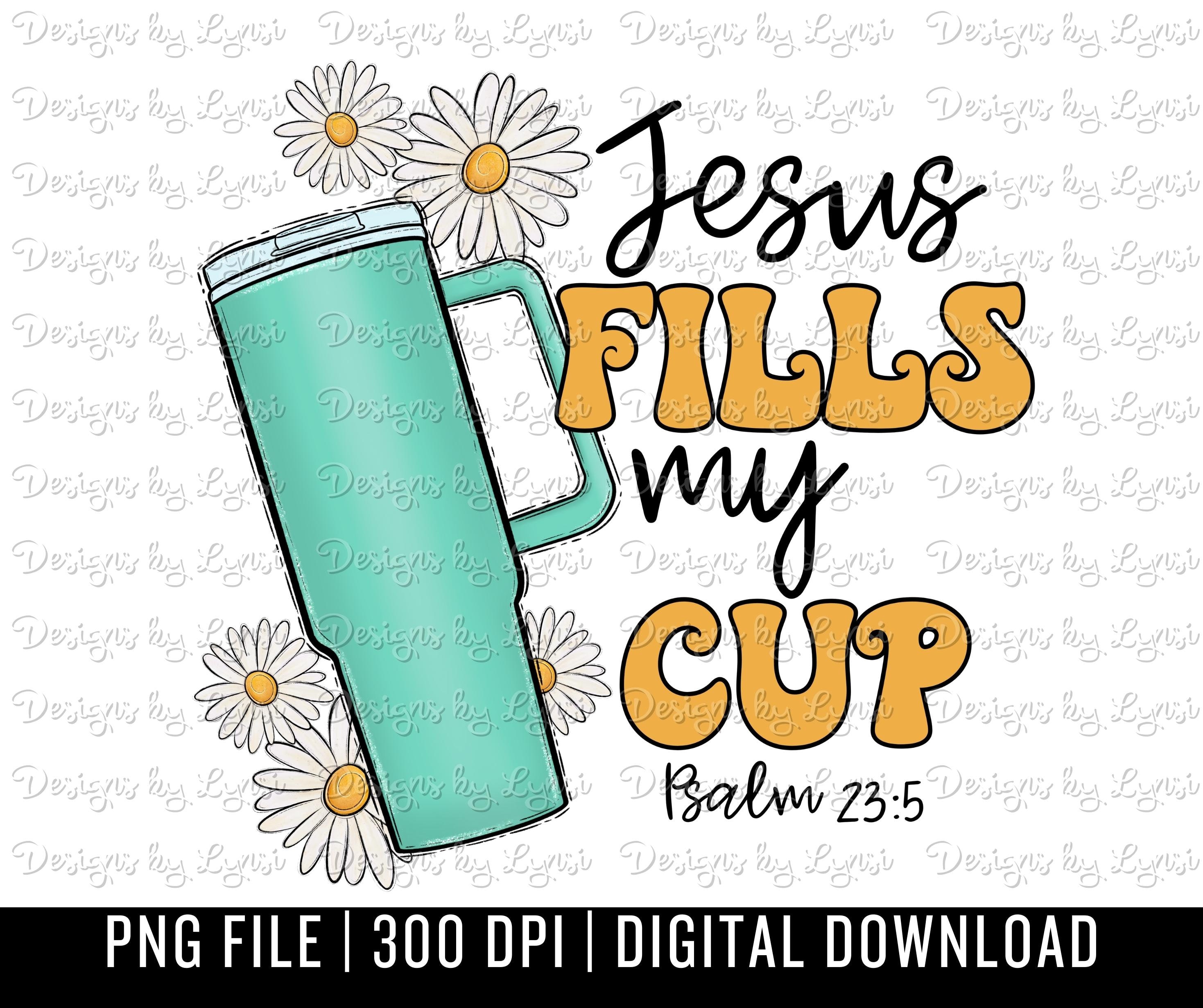 Jesus Fills My Cup PNG Digital Design - Christian Sublimation - Bible ...