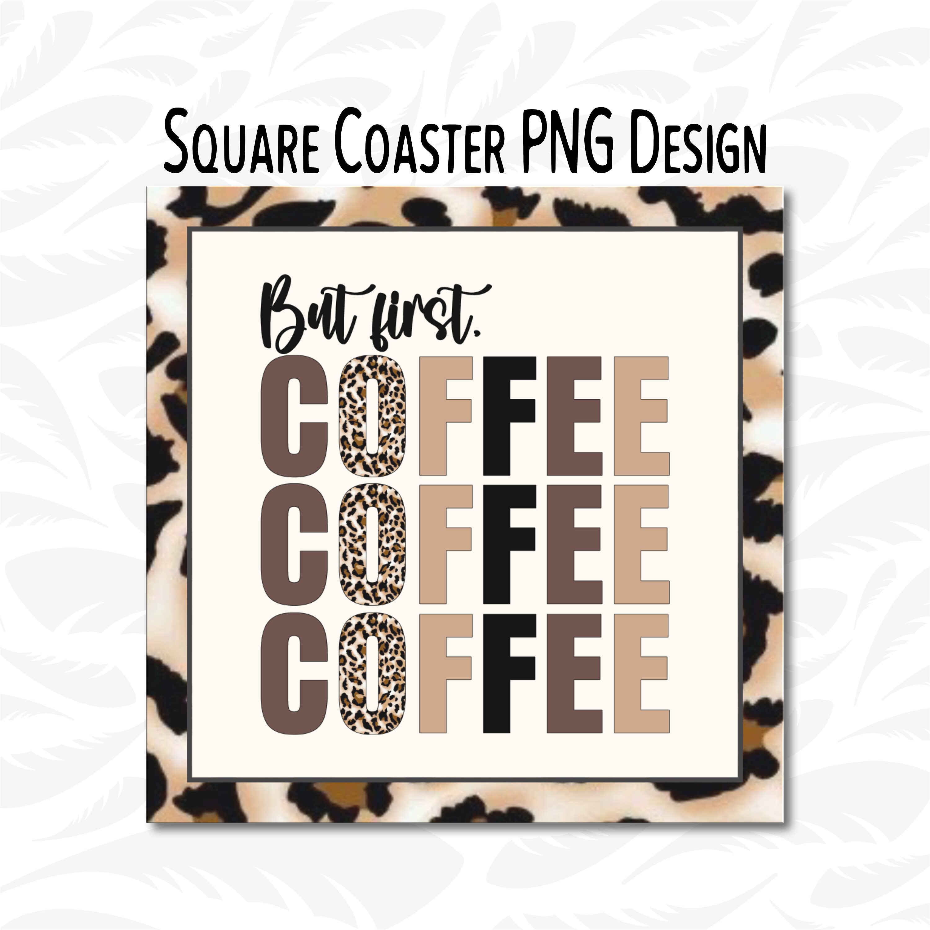 Square Coaster PNG, 3. 5" X 3. 5" Coffee Coaster PNG, But first Coffee ...